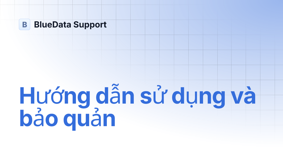 Hướng dẫn sử dụng và bảo quản | BlueData Support